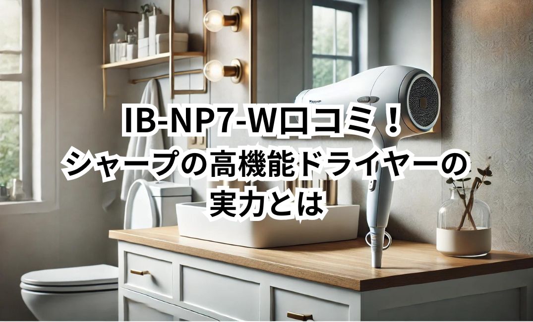 IB-NP7-W口コミ！シャープの高機能ドライヤーの実力とは | たのしい情報局
